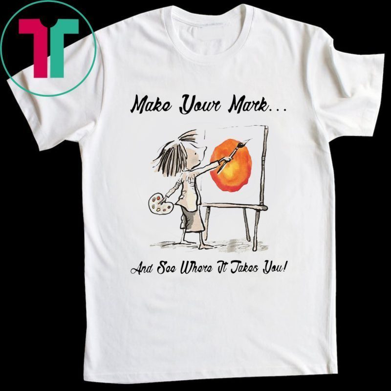 MAKE YOUR OWN MARK AND SEE WHERE IT TAKES YOU T-SHIRT