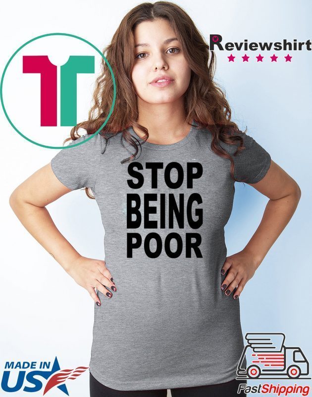 Stop Being Poor Know Your Meme Stop being poor shirt